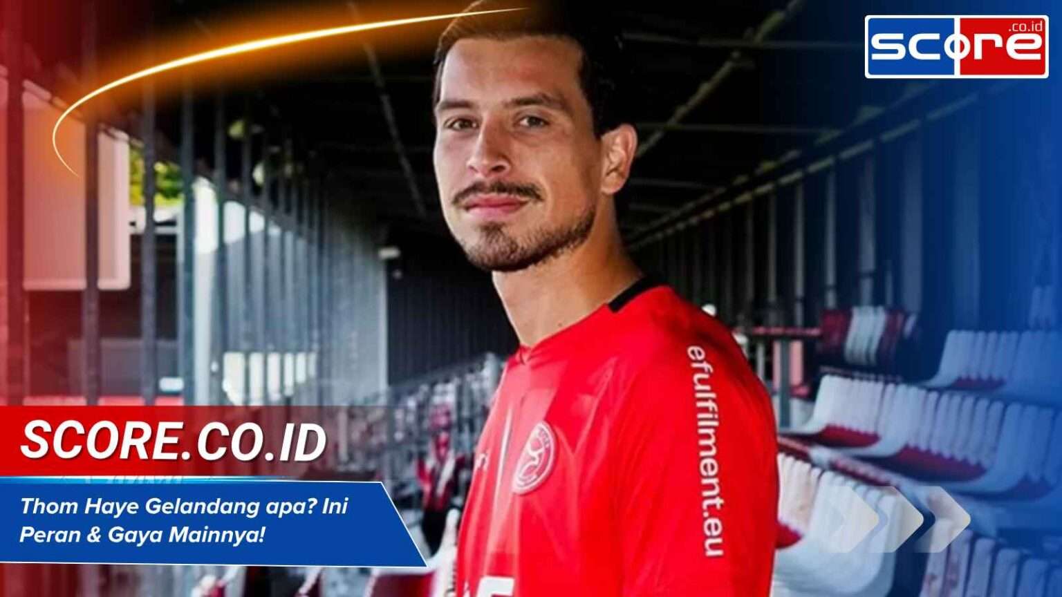 Thom Haye Gelandang Apa? Ini Peran & Gaya Mainnya! - Score.co.id